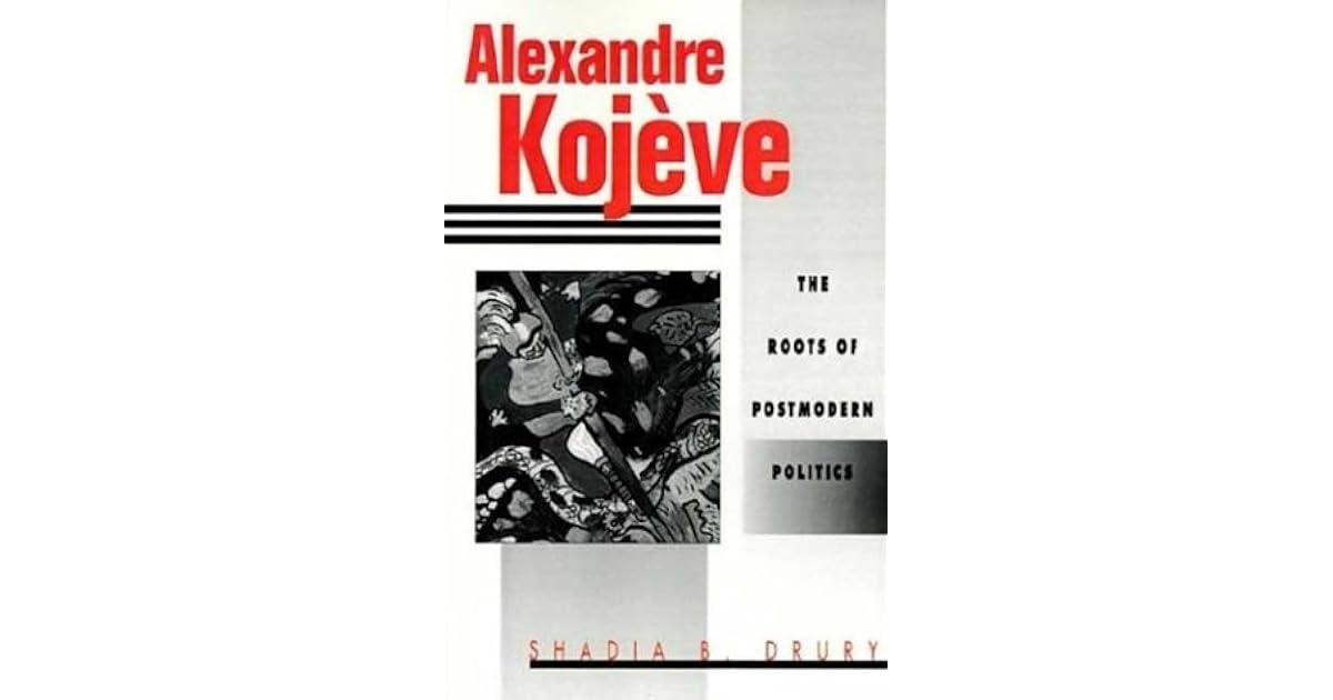 Alexandre Kojeve: The Roots of Postmodern Politics by Shadia B. Drury