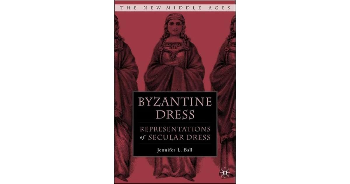 Byzantine Dress: Representations of Secular Dress by Jennifer L. Ball