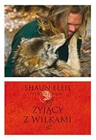 The Man Who Lives with Wolves by Shaun Ellis