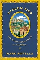 Stolen Figs: And Other Adventures in Calabria by Mark Rotella