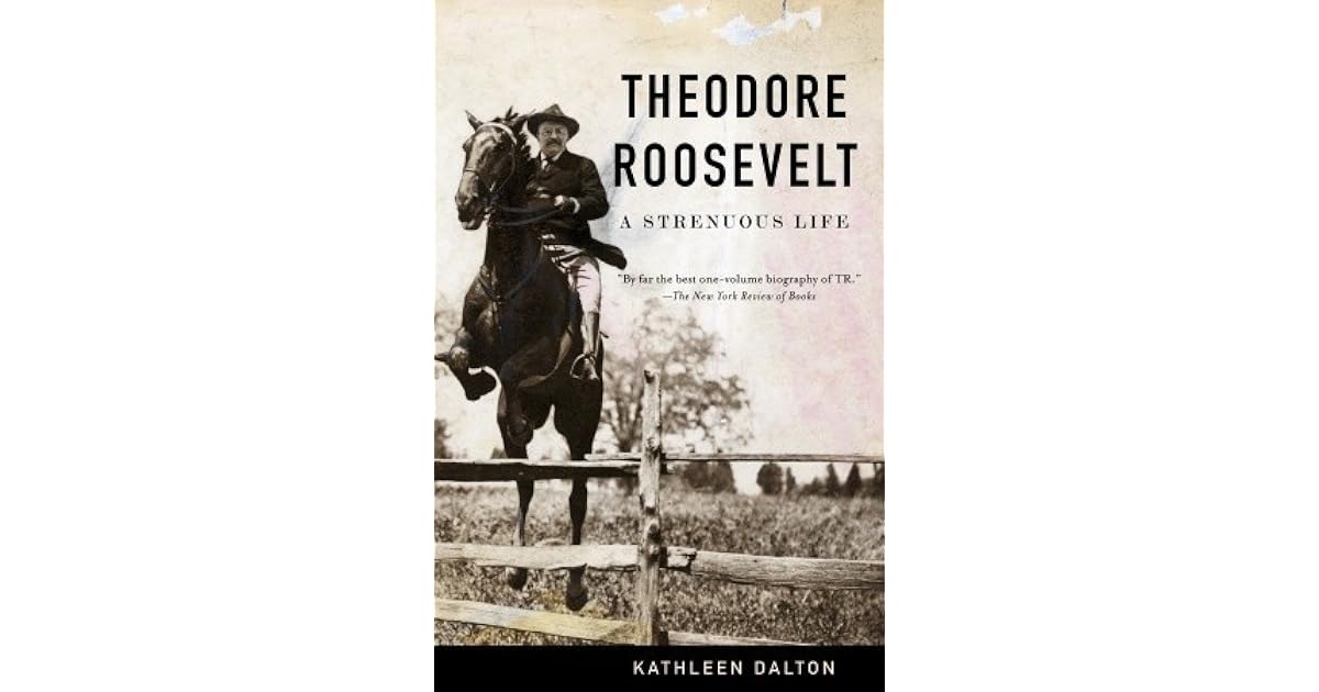 Theodore Roosevelt: A Strenuous Life by Kathleen Dalton