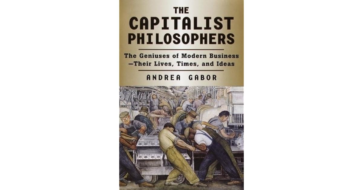The Capitalist Philosophers: The Geniuses of Modern Business--Their ...