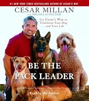 Be the Pack Leader: Use Cesar's Way to Transform Your Dog . . . and ...