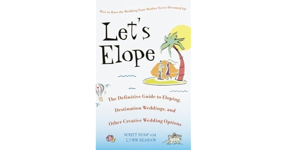 Let's Elope: The Definitive Guide to Eloping, Destination Weddings, and ...
