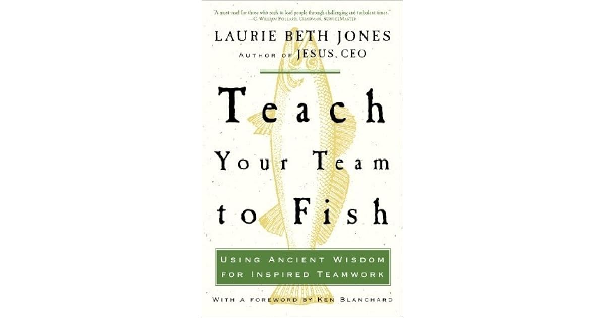 Teach Your Team to Fish: Using Ancient Wisdom for Inspired Teamwork by ...