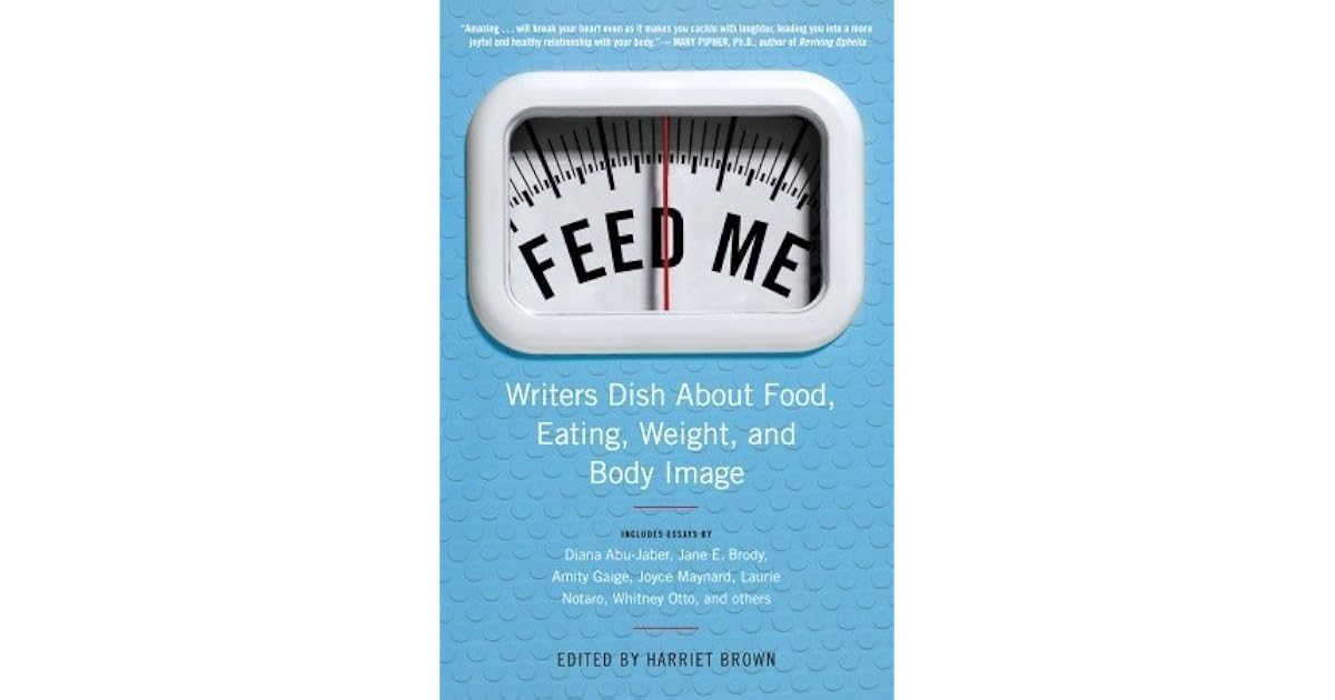 Feed Me!: Writers Dish About Food, Eating, Weight, and Body Image by ...