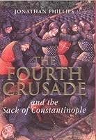 The Fourth Crusade and the Sack of Constantinople by Jonathan Phillips