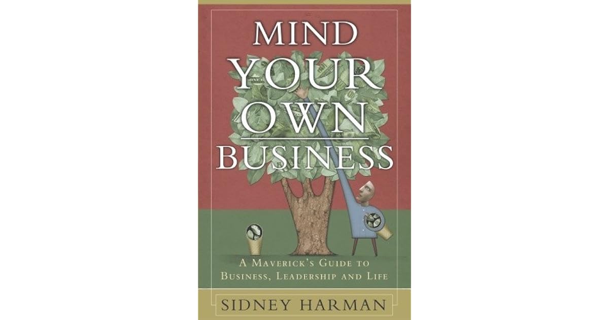 Mind Your Own Business: A Maverick's Guide to Business, Leadership and ...