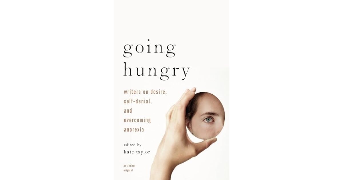 Going Hungry: Writers on Desire, Self-Denial, and Overcoming Anorexia ...