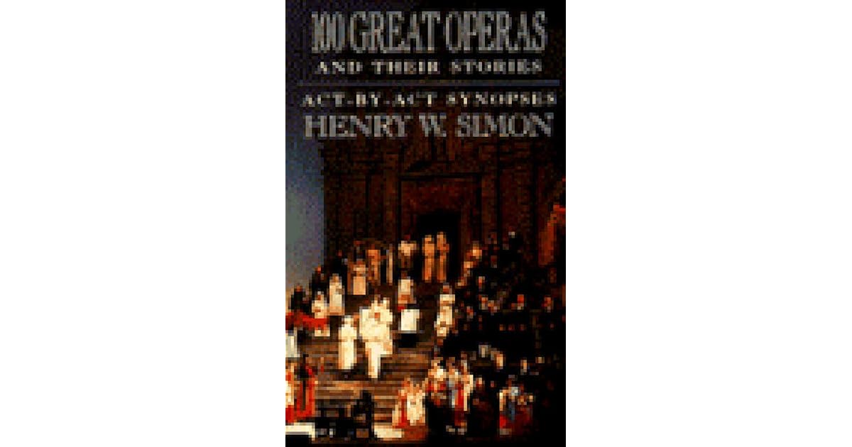100 Great Operas and Their Stories: Act-by-Act Synopses by Henry W. Simon