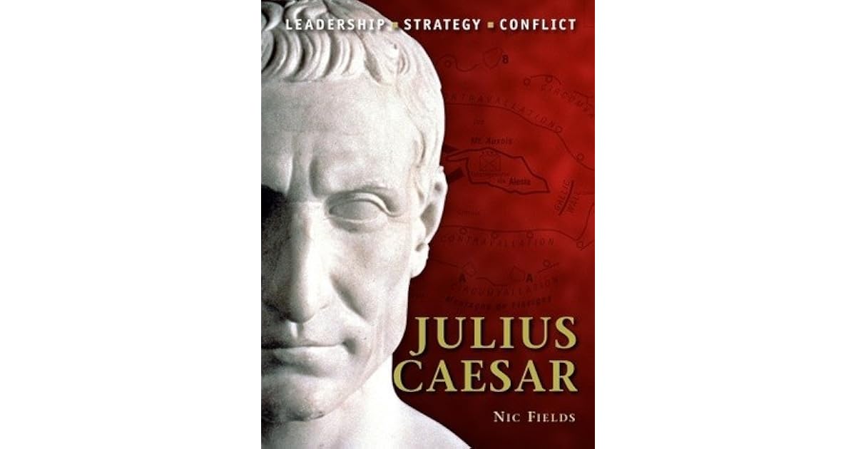Julius Caesar: Leadership, Strategy, Conflict by Nic Fields