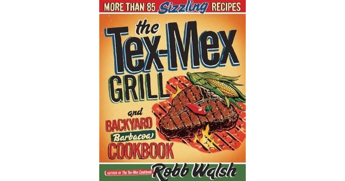 The Tex-Mex Grill and Backyard Barbacoa Cookbook by Robb Walsh