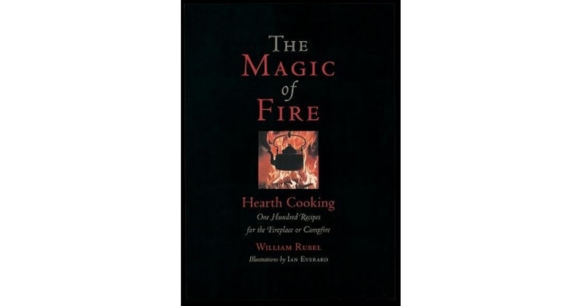 The Magic of Fire: Hearth Cooking: One Hundred Recipes for the ...