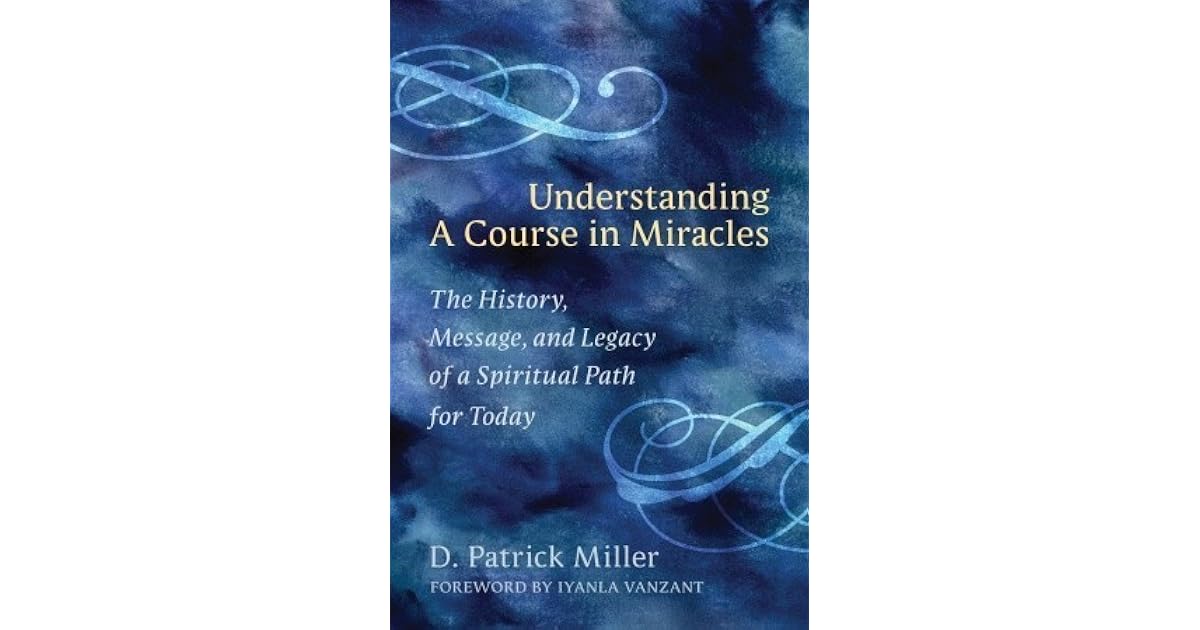 Understanding a Course in Miracles: The History, Message, and Legacy of ...