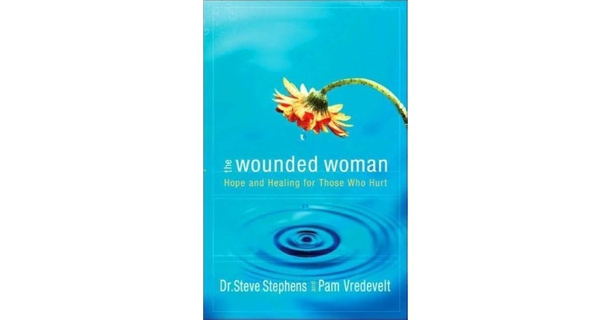 The Wounded Woman: Hope and Healing for Those Who Hurt by Steve Stephens