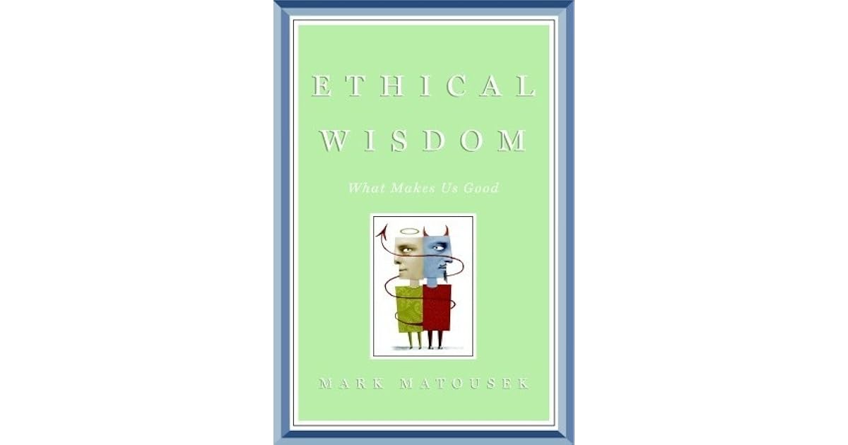 Ethical Wisdom: What Makes Us Good by Mark Matousek