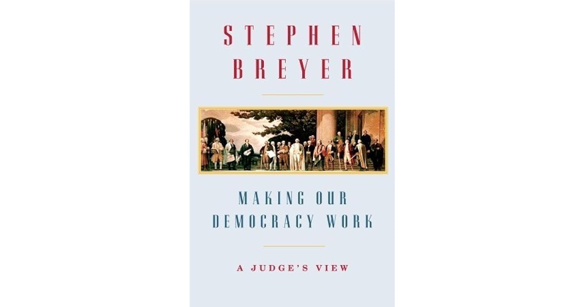 Making Our Democracy Work: A Judge's View by Stephen G. Breyer