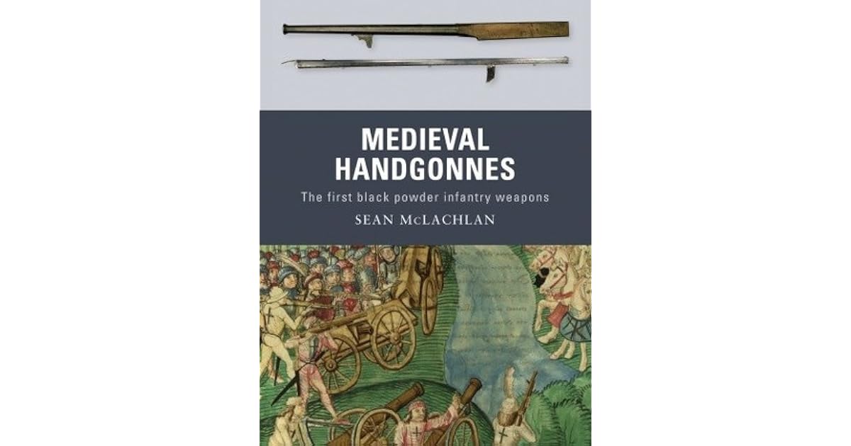 Medieval Handgonnes: The first black powder infantry weapons by Sean ...