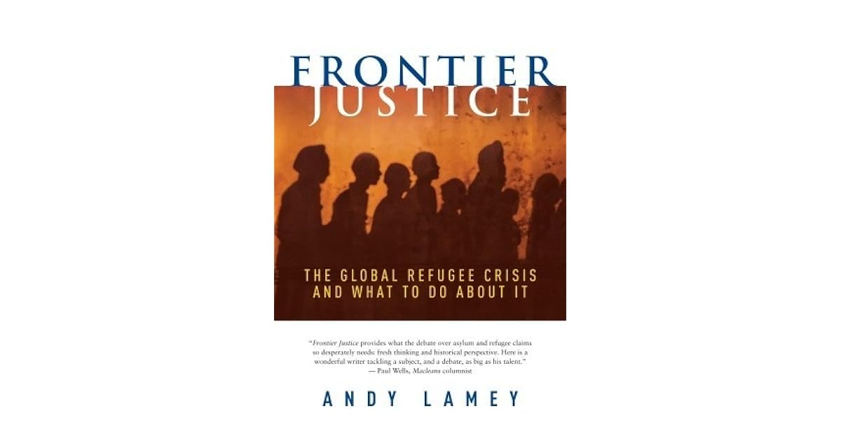 Frontier Justice: The Global Refugee Crisis and What To Do About It by ...