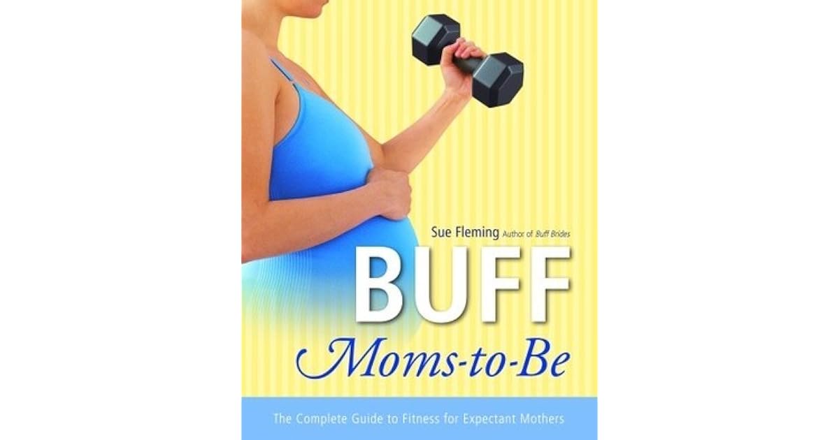 Buff Moms-to-Be: The Complete Guide to Fitness for Expectant Mothers by ...