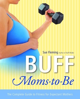 Buff Moms-to-Be: The Complete Guide to Fitness for Expectant Mothers by ...