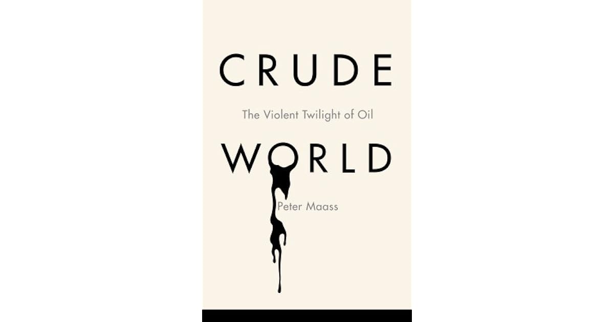 Crude World: The Violent Twilight of Oil by Peter Maass