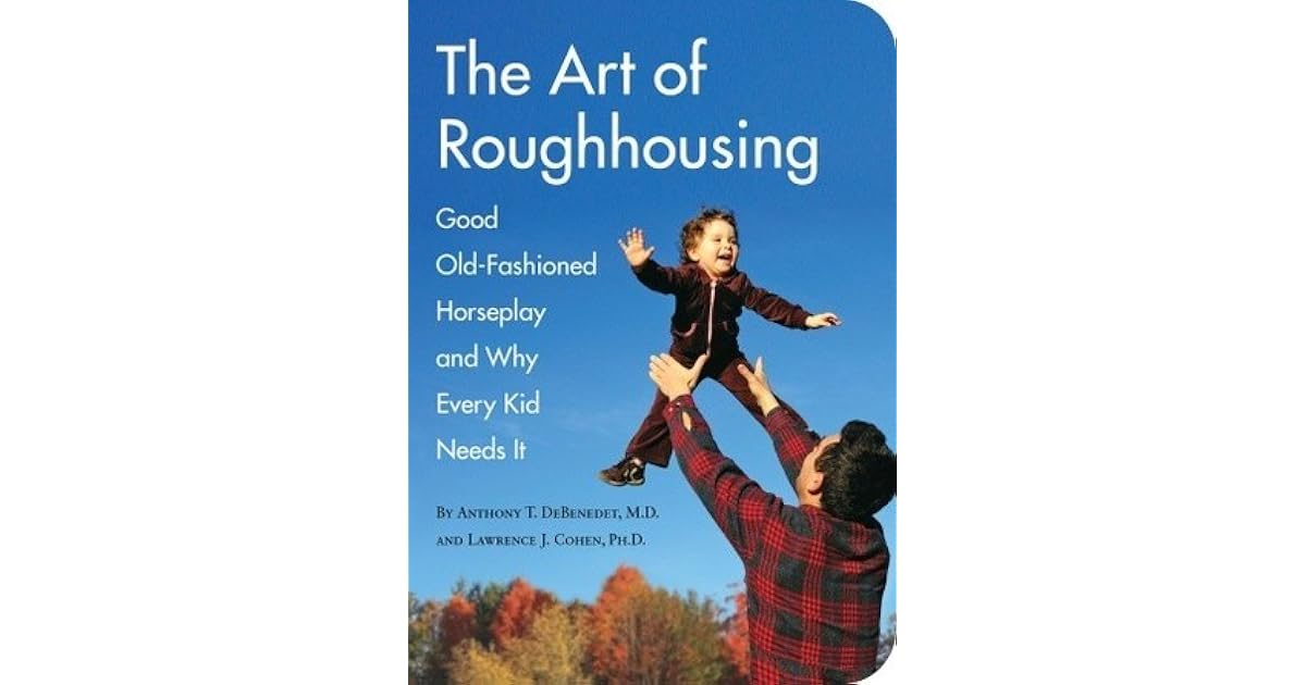 The Art of Roughhousing: Good Old-Fashioned Horseplay and Why Every Kid ...