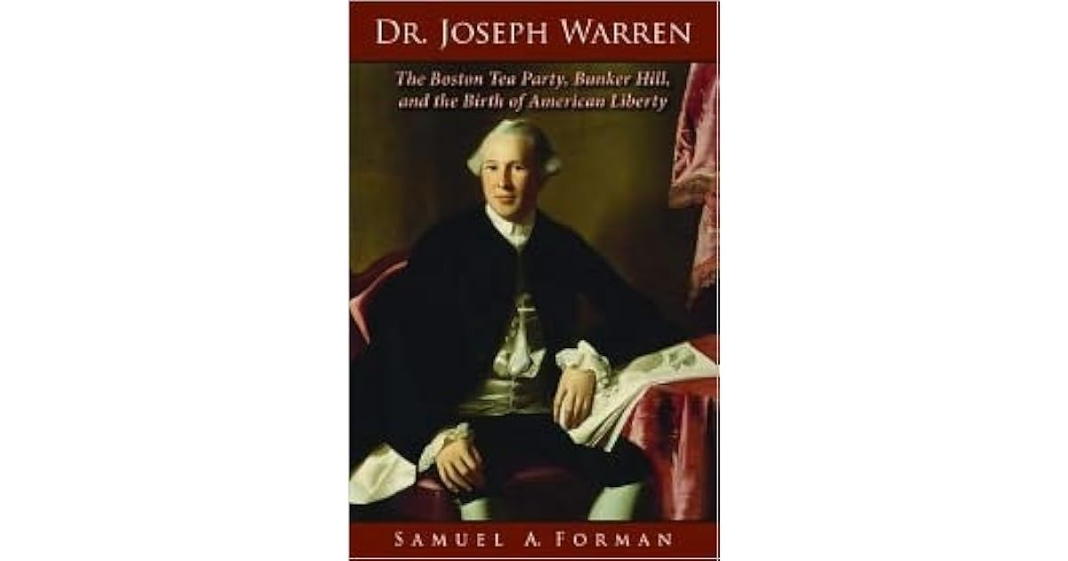 Dr. Joseph Warren: The Boston Tea Party, Bunker Hill, and the Birth of ...