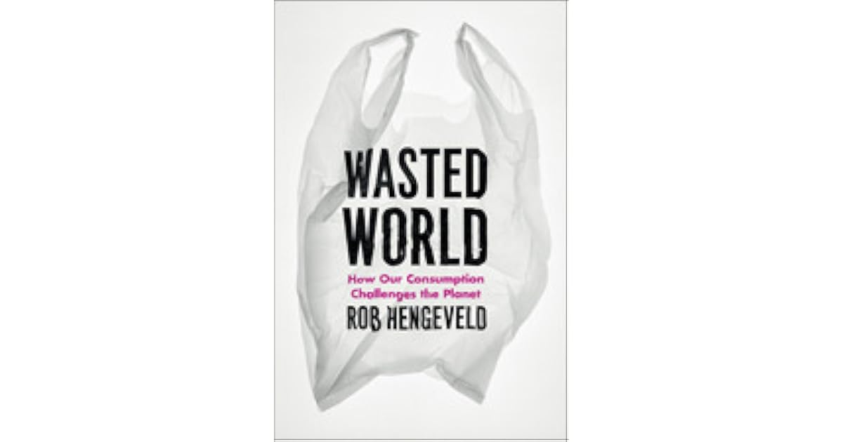 Wasted World: How Our Consumption Challenges the Planet by Rob Hengeveld