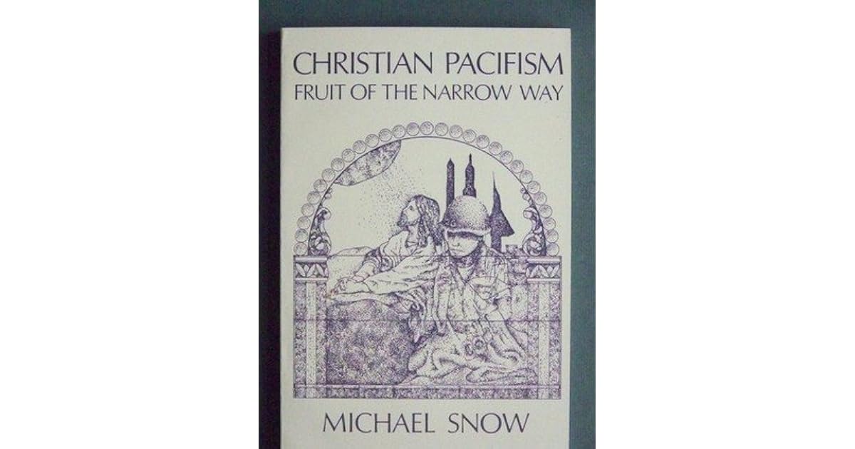 Christian Pacifism: Fruit Of The Narrow Way by Michael C. Snow