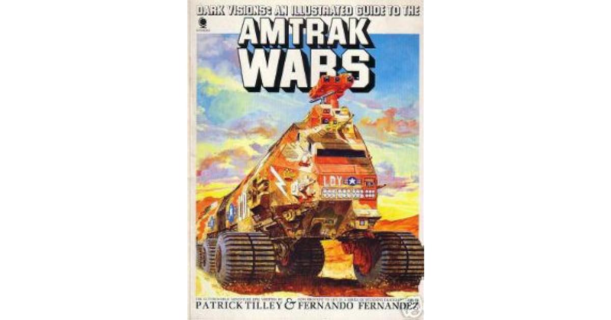 Dark Visions: An Illustrated Guide to the Amtrak Wars by Patrick Tilley