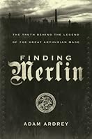 Finding Merlin: The Truth Behind the Legend by Adam Ardrey