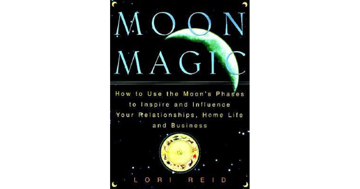 Moon Magic: How to Use the Moon's Phases to Inspire and Influence Your ...
