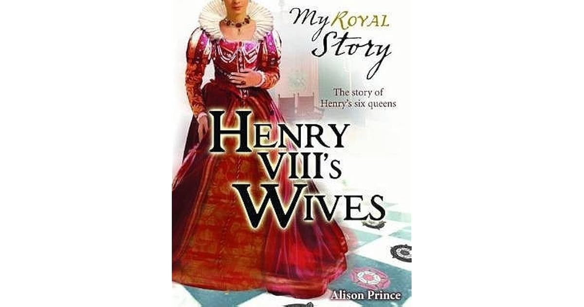 Henry VIII's Wives: The Story of Henry's six queens by Alison Prince