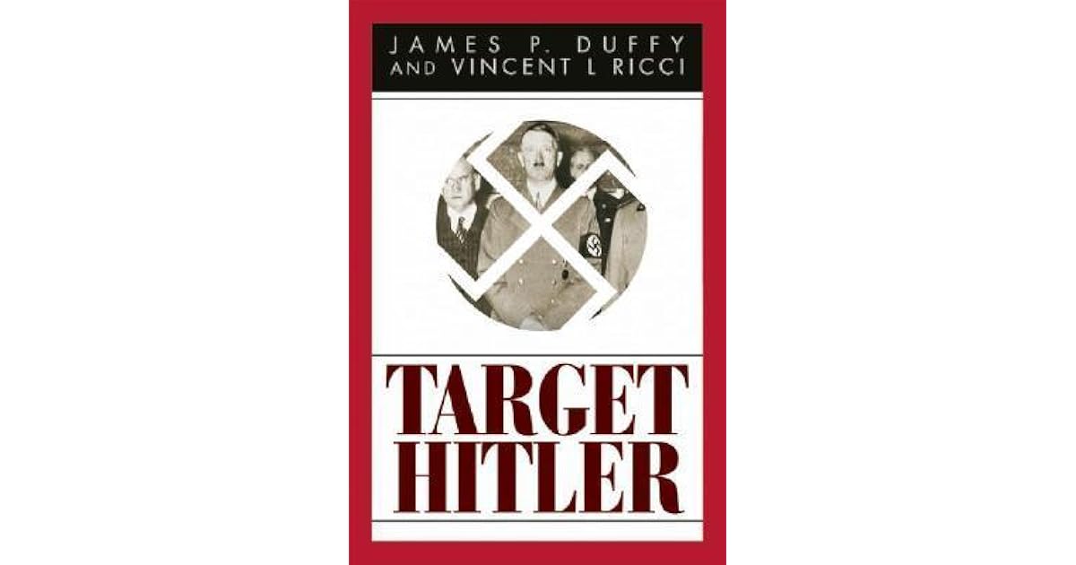 Target Hitler: The Plots to Kill Adolf Hitler by James P. Duffy