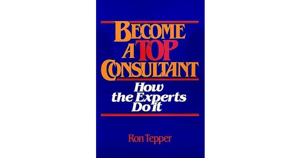 How to Become a Top Consultant: How the Experts Do It by Ron Tepper