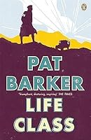 Life Class (Life Class, #1) by Pat Barker