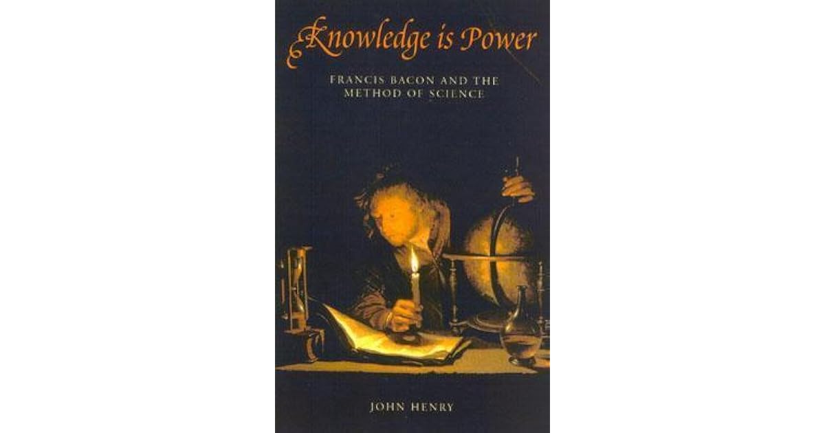 Knowledge Is Power: Francis Bacon and the Method of Science by John Henry