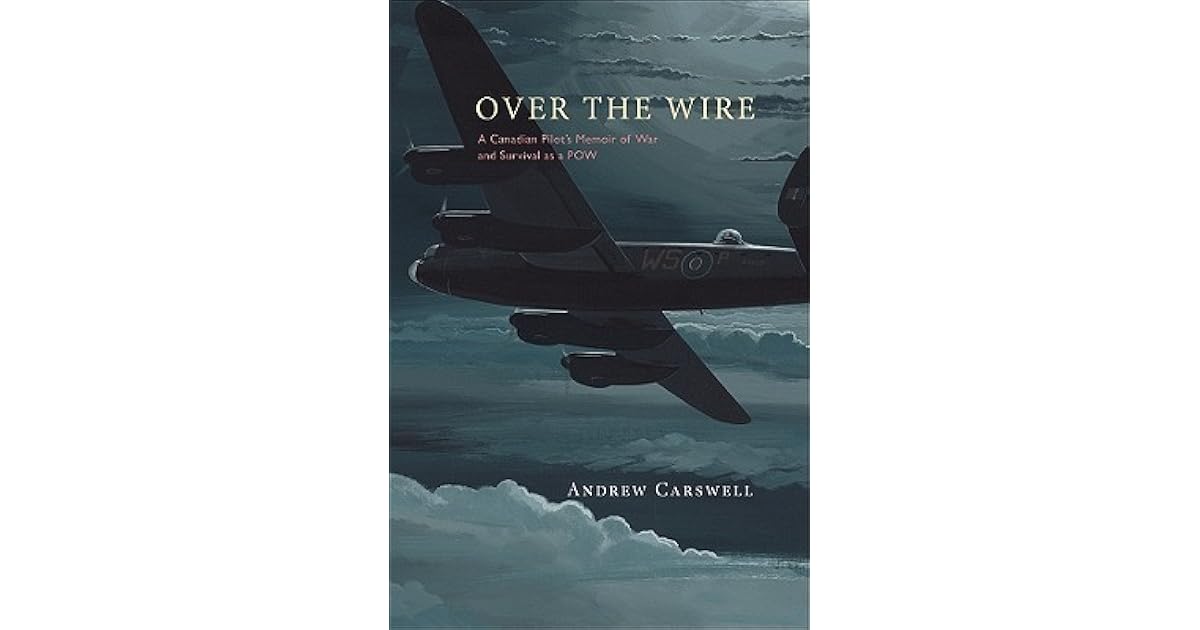 Over the Wire: A Canadian Pilot's Memoir of War and Survival as a POW ...