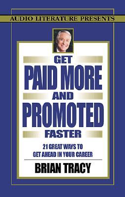 Get Paid More and Promoted Faster: 21 Ways to Get Ahead in Your Career ...
