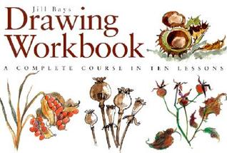 Drawing Workbook: A Complete Course in Ten Lessons by Jill Bays