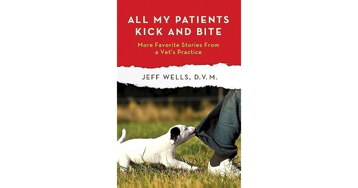 All My Patients Kick and Bite: More Favorite Stories from a Vet's ...