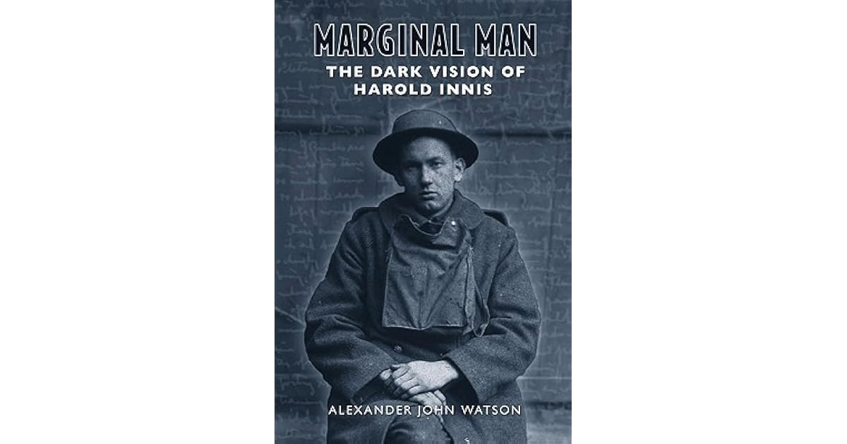 Marginal Man: The Dark Vision Of Harold Innis by Alexander John Watson