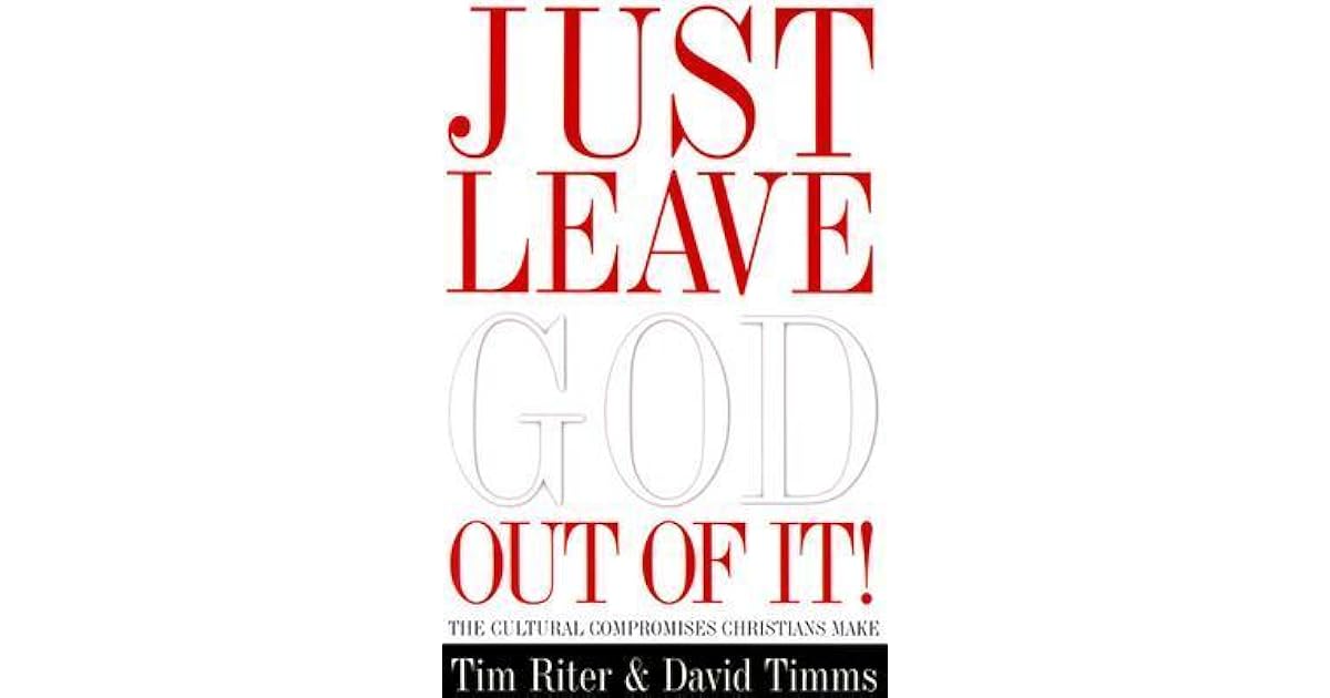 Just Leave God Out of It: Cultural Compromises We Make by Tim Riter
