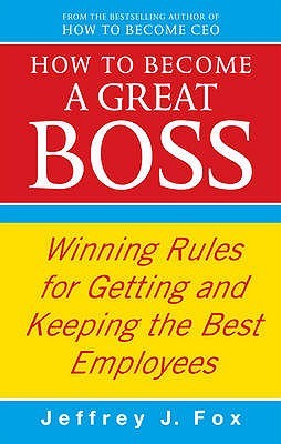 How To Become A Great Boss: Winning rules for getting and keeping the ...