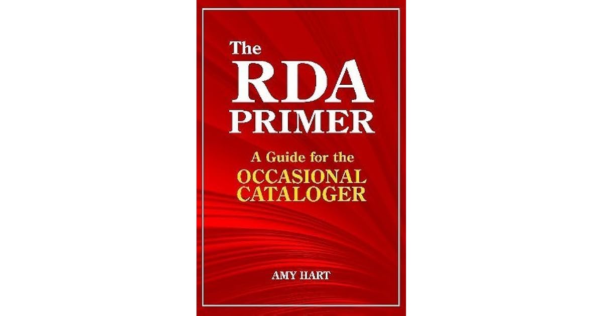 The RDA Primer: A Guide For The Occasional Cataloger by Amy Hart