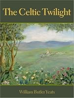 The Celtic Twilight: Faerie and Folklore by W.B. Yeats