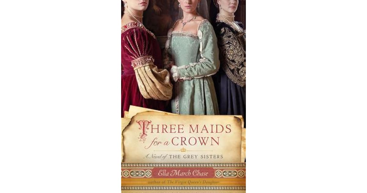 Three Maids for a Crown: A Novel of the Grey Sisters by Ella March Chase