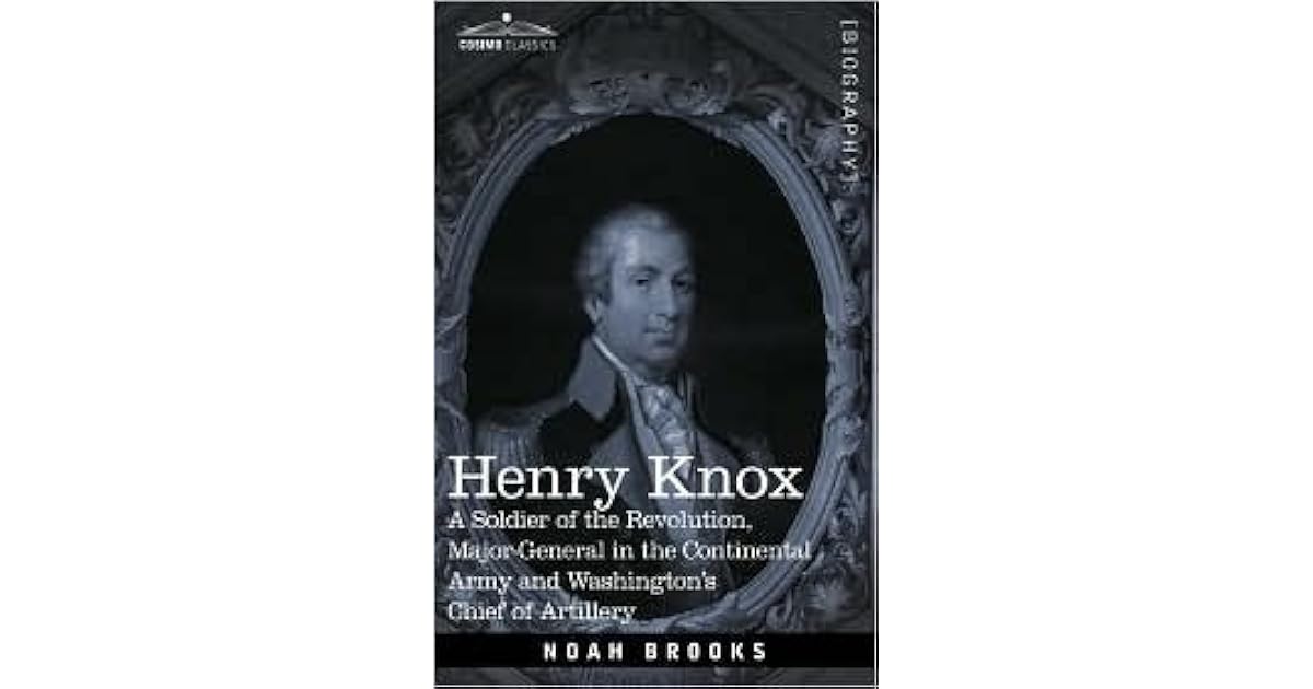 Henry Knox: A Soldier of the Revolution, Major-General in the ...