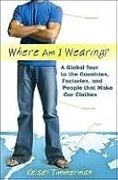 Where Am I Wearing?: A Global Tour to the Countries, Factories, and ...